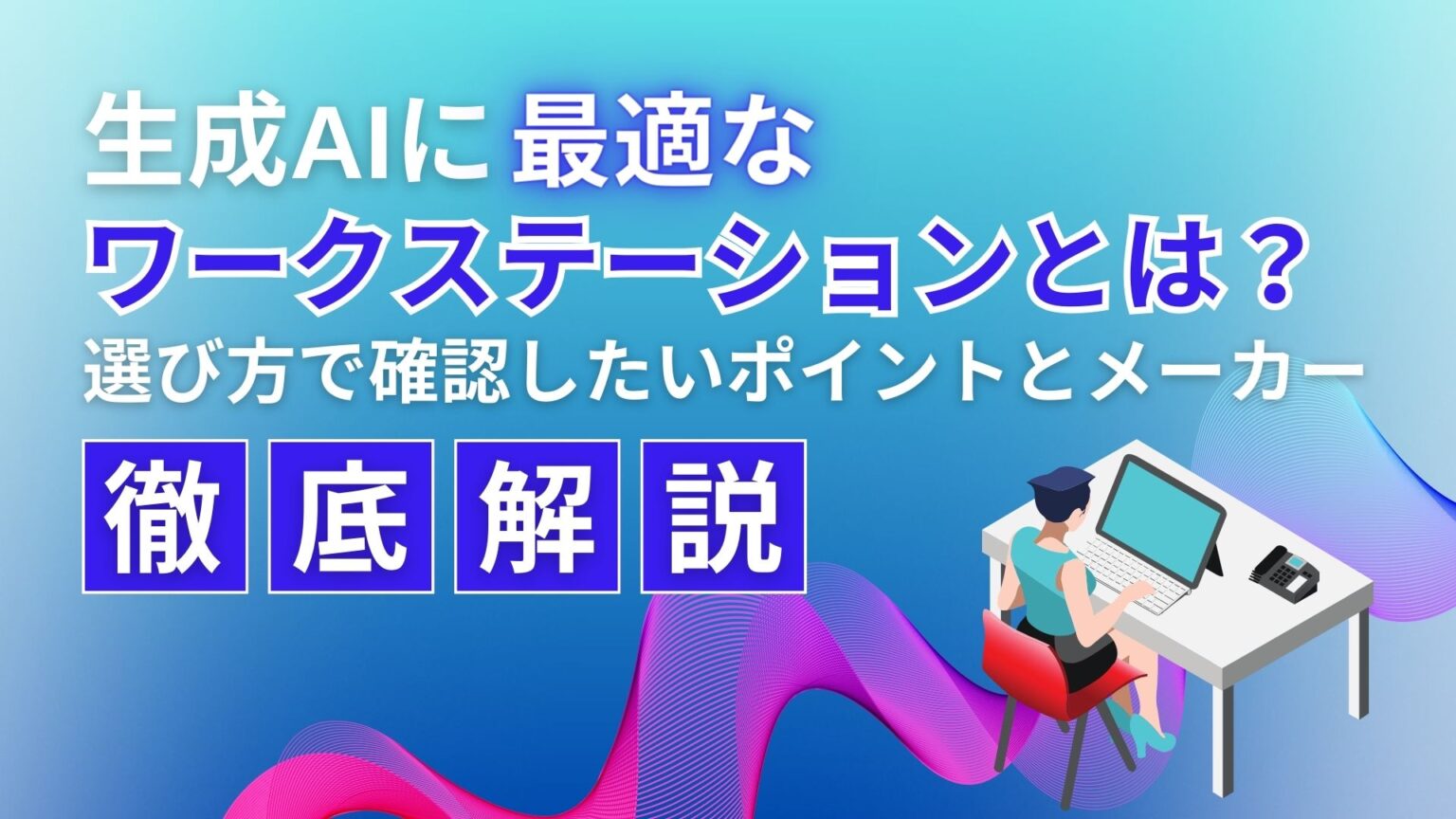 生成AIに最適なワークステーションとは？選び方で確認したいポイントとメーカーを徹底解説 | WEEL