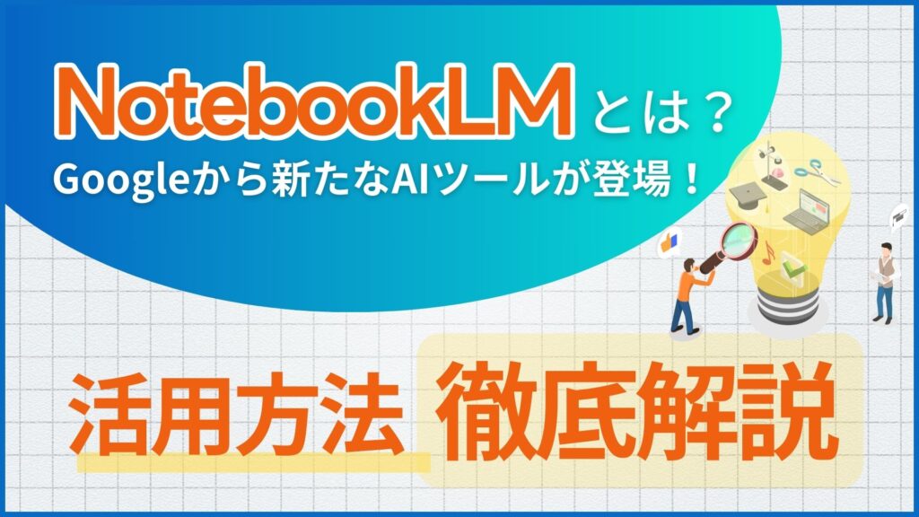 NotebookLMとは？Googleから新たなAIツールが登場！活用方法を徹底解説！ | WEEL